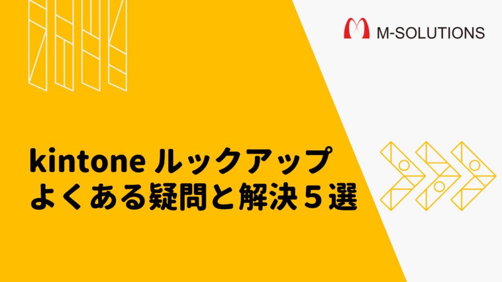 kintoneのルックアップとは？概念や用語を分かりやすく解説 | M-SOLUTIONS株式会社