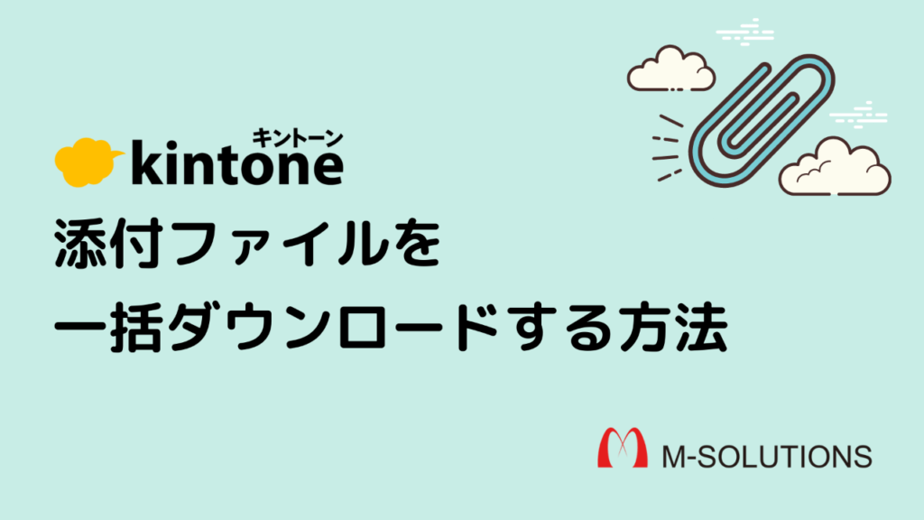 kintoneは添付ファイルを一括アップロードできるのか？詳しく解説 | M-SOLUTIONS株式会社